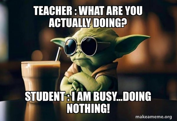 Teacher : What are you actually doing? Student : I am busy...doing ...