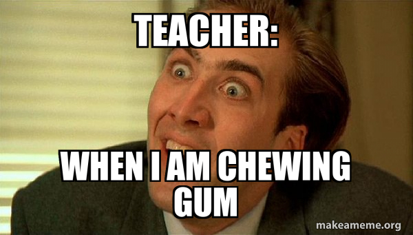 Teacher: When I am chewing Gum - Sarcastic Nicholas Cage Meme Generator