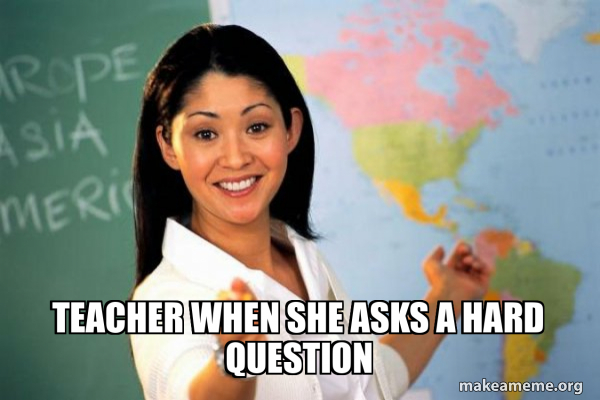 Teacher when she asks a hard question - Unhelpful High School Teacher ...