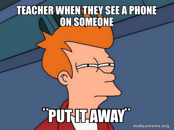 Teacher when they see a phone on someone ¨PUT IT AWAY¨ - Futurama Fry ...