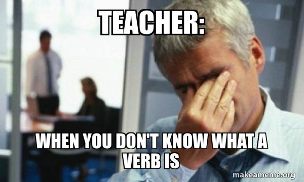 Teacher: when you don't know what a verb is - Male First World Problems ...