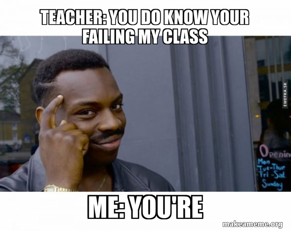 Teacher: You do know your failing my class Me: you're - Roll Safe Black ...
