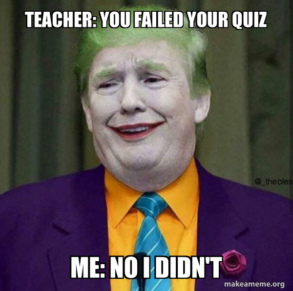 Teacher: You failed your quiz Me: No I didn't - Donald Trump - The ...