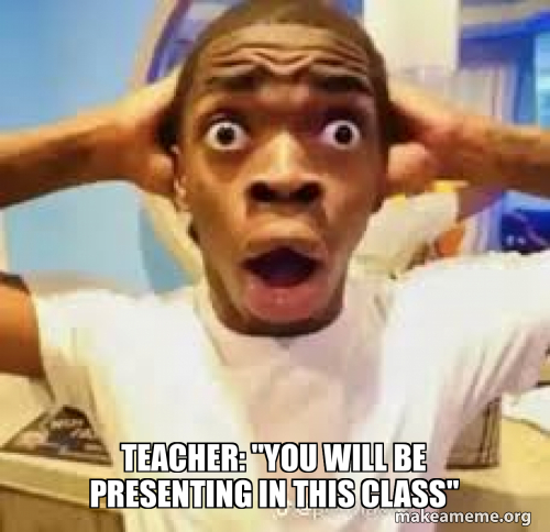 Teacher: "you will be presenting in this class" Meme Generator