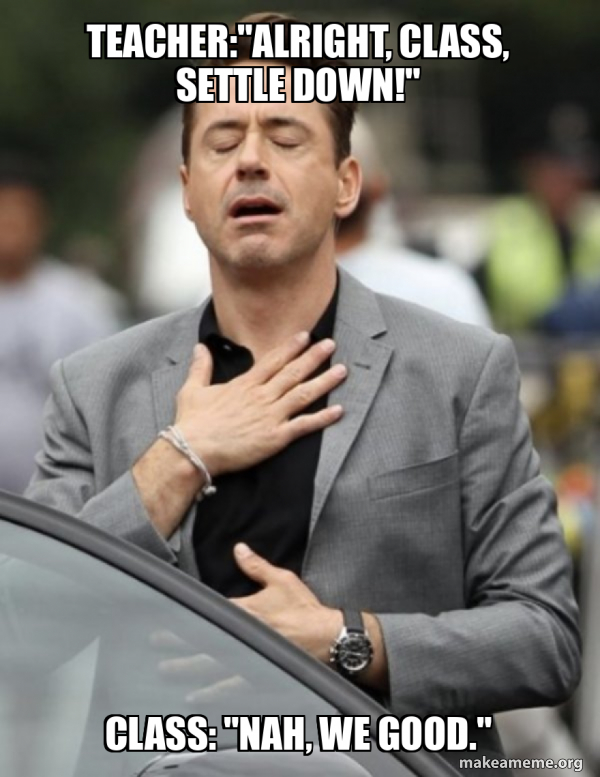 Teacher:"Alright, class, settle down!" Class: "Nah, we good." - Tony Stark Relief Meme Generator