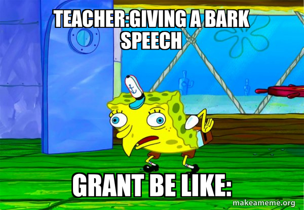Teacher:giving a BARK speech Grant be like: - Mocking SpongeBob Meme ...