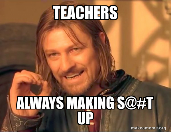 Teachers always making s@#t up - One Does Not Simply Meme Generator