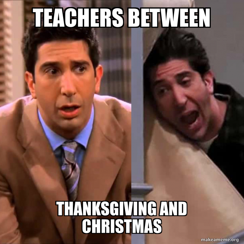 Teachers between Thanksgiving and christmas Meme Generator