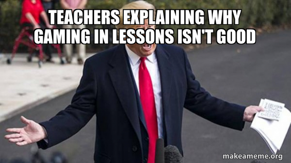 Teachers explaining why gaming in lessons isn't good - Trump ...