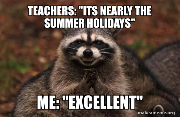 Teachers: "Its nearly the summer holidays" Me: "Excellent" - Evil ...