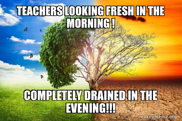 Teachers looking fresh in the morning ! Completely drained in the evening!!! - Climate Change ...