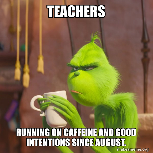Teachers Running on caffeine and good intentions since August. - Grinch ...