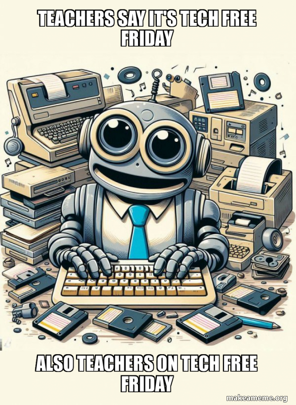 Teachers Say It's Tech Free Friday Also Teachers On Tech Free Friday - Ai Meme Generator