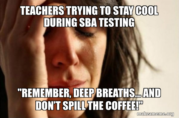Teachers trying to stay cool during SBA testing "Remember, deep breaths ...