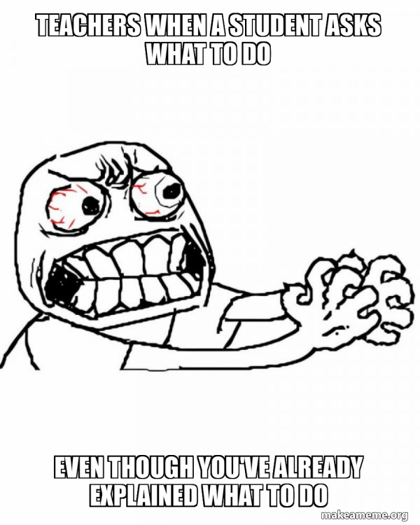 Teachers when a student asks what to do even though you've already ...