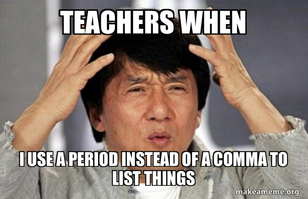 Teachers when i use a period instead of a comma to list things - Jackie ...