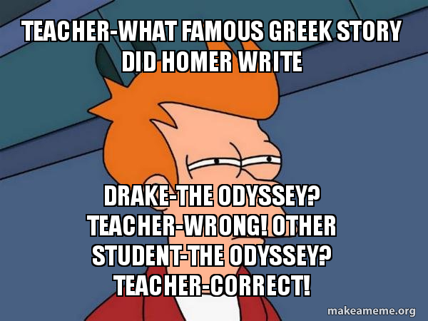 Teacher-What famous Greek story did Homer write Drake-The Odyssey ...