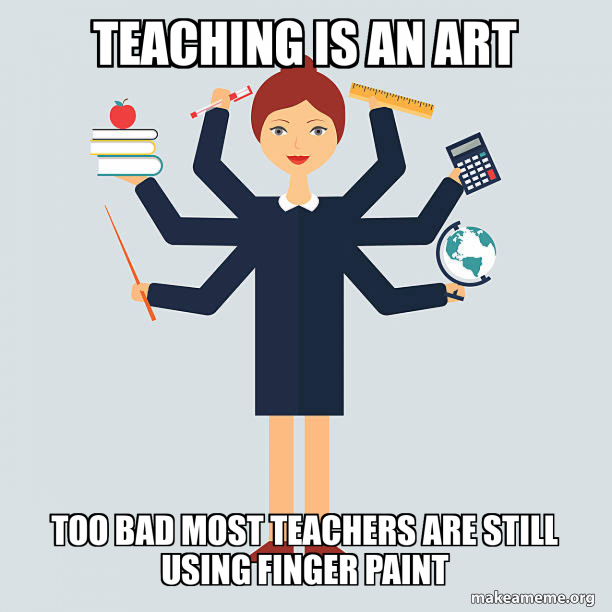 Teaching is an art Too bad most teachers are still using finger paint ...