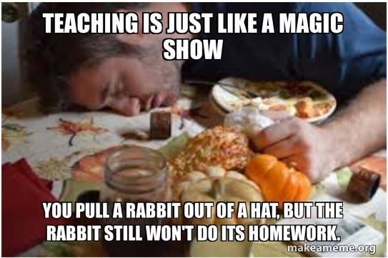 Teaching is just like a magic show You pull a rabbit out of a hat, but ...