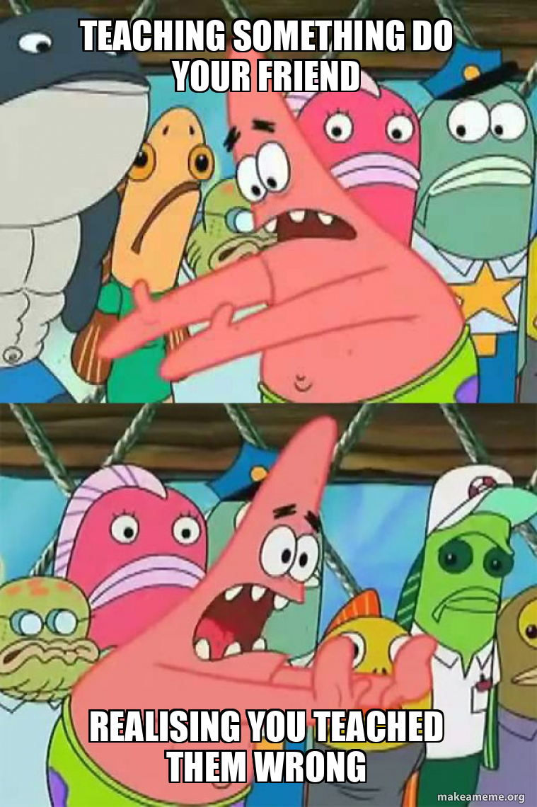 teaching something do your friend realising you teached them wrong ...