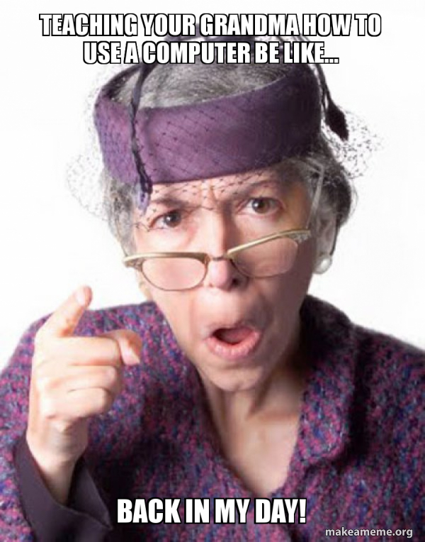 teaching your grandma how to use a computer be like... back in my day ...