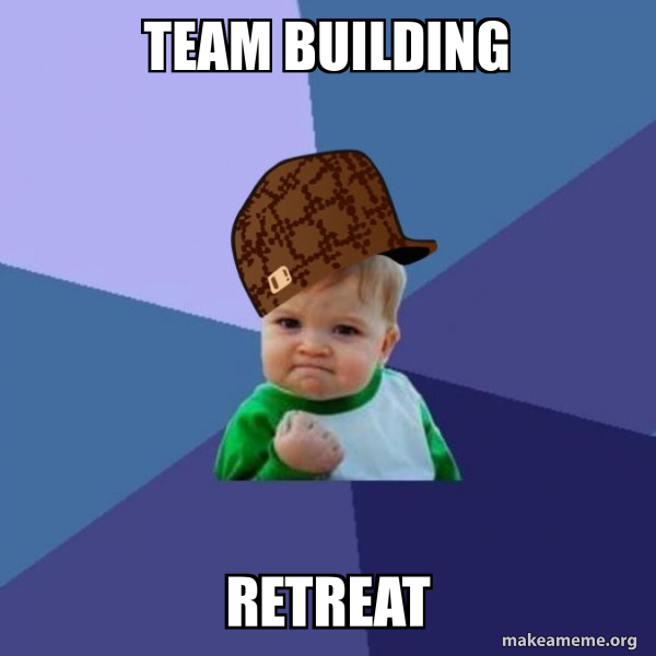TEAM BUILDING RETREAT - Scumbag Success Kid Meme Generator