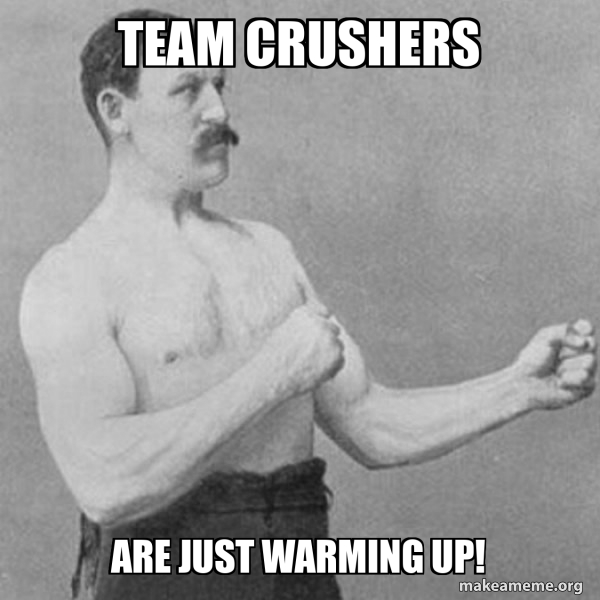 TEAM CRUSHERS ARE JUST WARMING UP! - Overly Manly Man Meme Generator