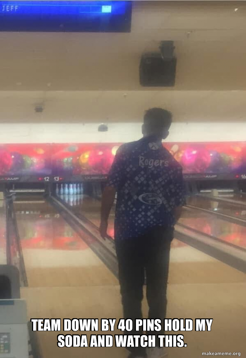 TEAM DOWN BY 40 PINS Hold my soda and watch this. Meme Generator