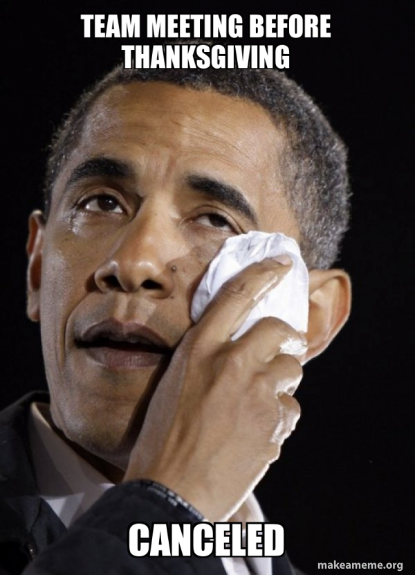 team meeting before thanksgiving Canceled - Crying Obama Meme Generator