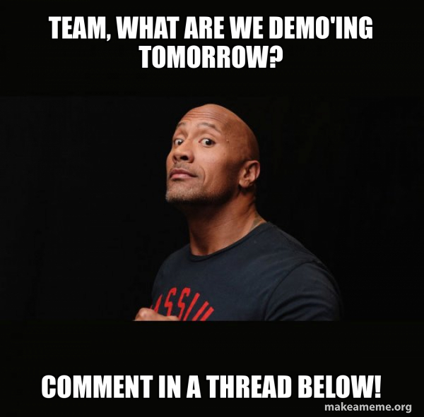 Team, what are we demo'ing tomorrow? Comment in a thread below ...