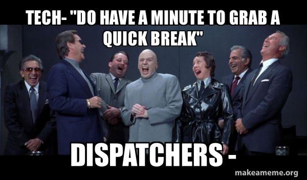 Tech- "Do have a minute to grab a quick break" Dispatchers - - Dr Evil ...