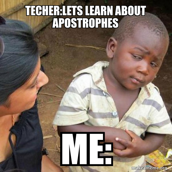 Techer:Lets learn about APOSTROPHES Me: - Skeptical Third World Kid ...