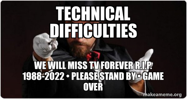 Technical Difficulties We will miss TV Forever R.I.P. 1988-2022 ...