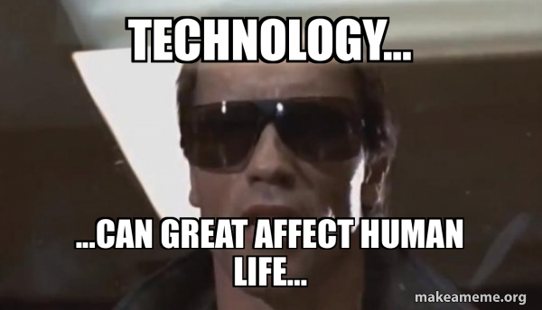 Technology... ...can great affect human life... - The Terminator Meme ...