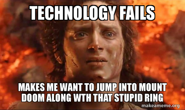 TECHNOLOGY FAILS MAKES ME WANT TO JUMP INTO MOUNT DOOM ALONG WTH THAT ...