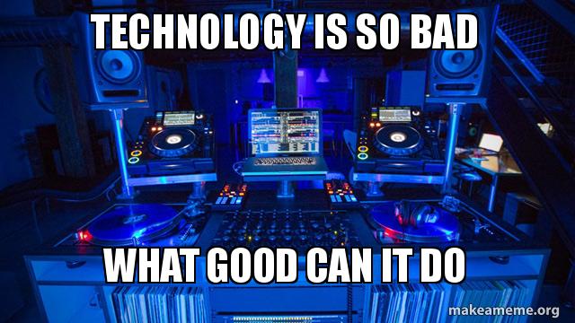 Technology is so bad What good can it do Meme Generator