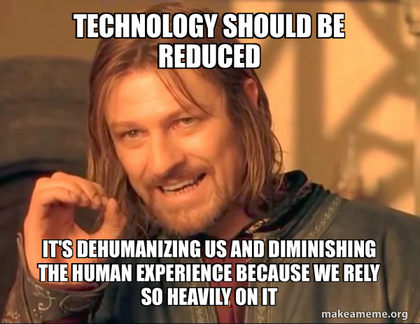 Technology should be reduced It's dehumanizing us and diminishing the ...