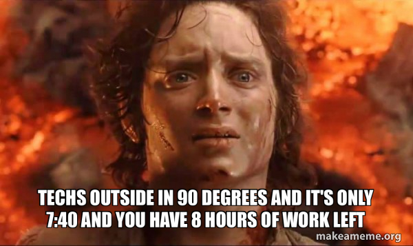 techs outside in 90 degrees and it's only 7:40 and you have 8 hours of ...
