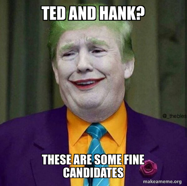Ted and Hank? These are some fine candidates - Donald Trump - The Joker ...