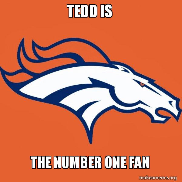 Tedd is THE NUMBER ONE FAN - Denver Broncos Meme Generator