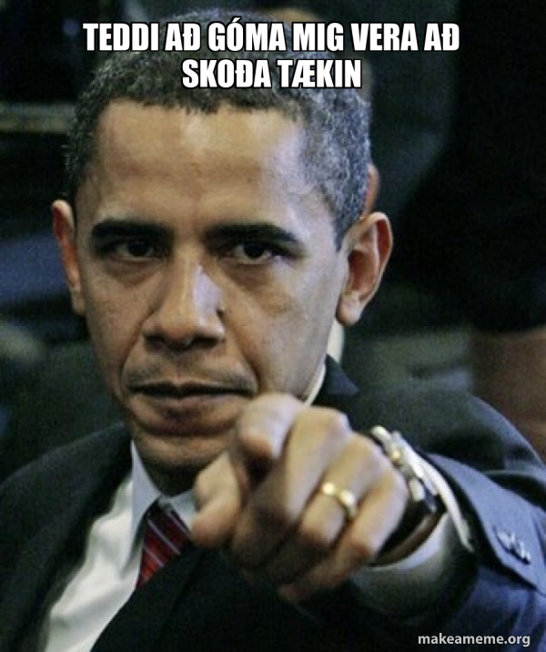 Teddi að góma mig vera að skoða tækin - Angry Obama Meme Generator