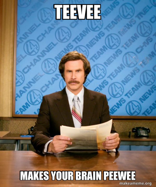 teevee makes your brain peewee - Breaking News Meme Generator