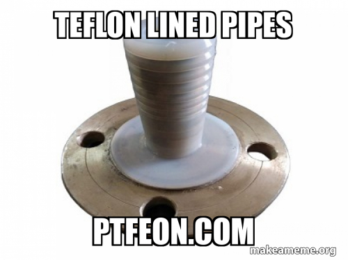teflon lined pipes ptfeon.com Meme Generator