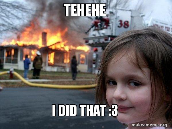 Tehehe I did that :3 - Disaster Girl Meme Generator