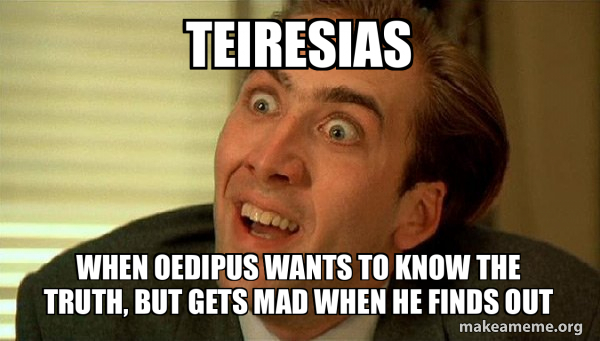 Teiresias when Oedipus wants to know the truth, but gets mad when he ...