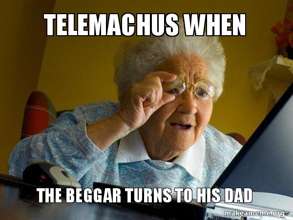 Telemachus when The Beggar turns to his dad - Internet Grandma Meme ...