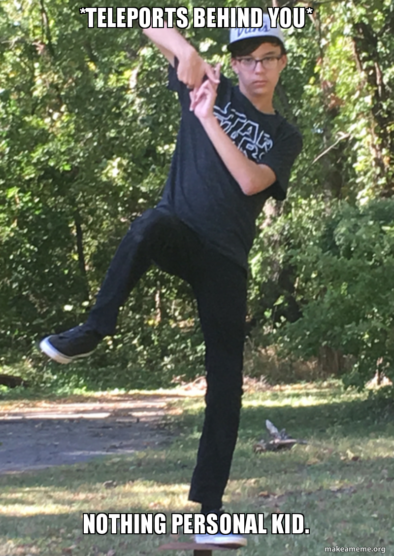 *Teleports behind you* Nothing personal kid. Meme Generator