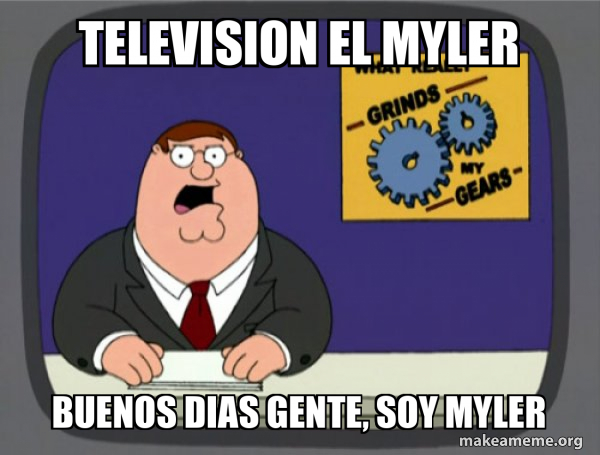 Television el myler Buenos dias gente, soy myler - What Grinds My Gears ...