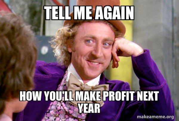 tell me again how you'll make profit next year - Condescending Wonka ...