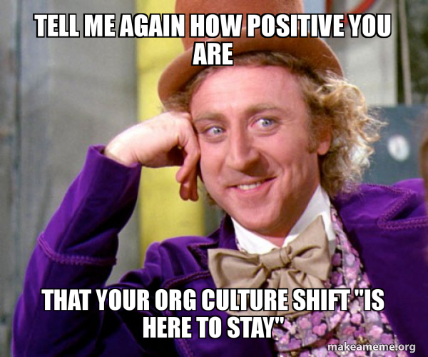 tell me again how positive you are that your org culture shift "is here ...